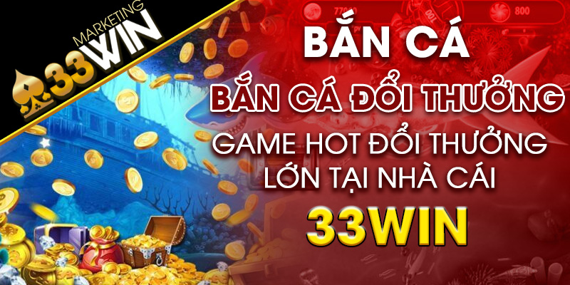Bắn Cá đổi Thưởng - Game Hot đổi Thưởng Lớn Tại 33win